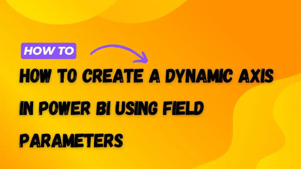 How to Create a Dynamic Axis in Power BI Using Field Parameters - Learn DAX